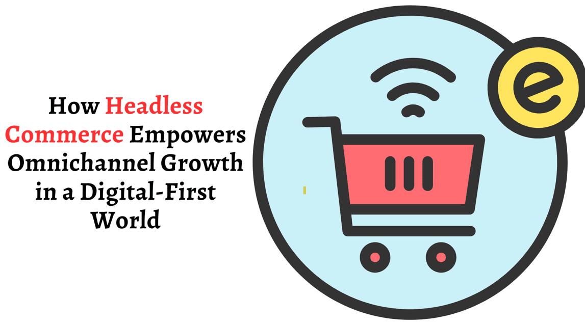 How Headless Commerce Empowers Omnichannel Growth in a Digital-First World